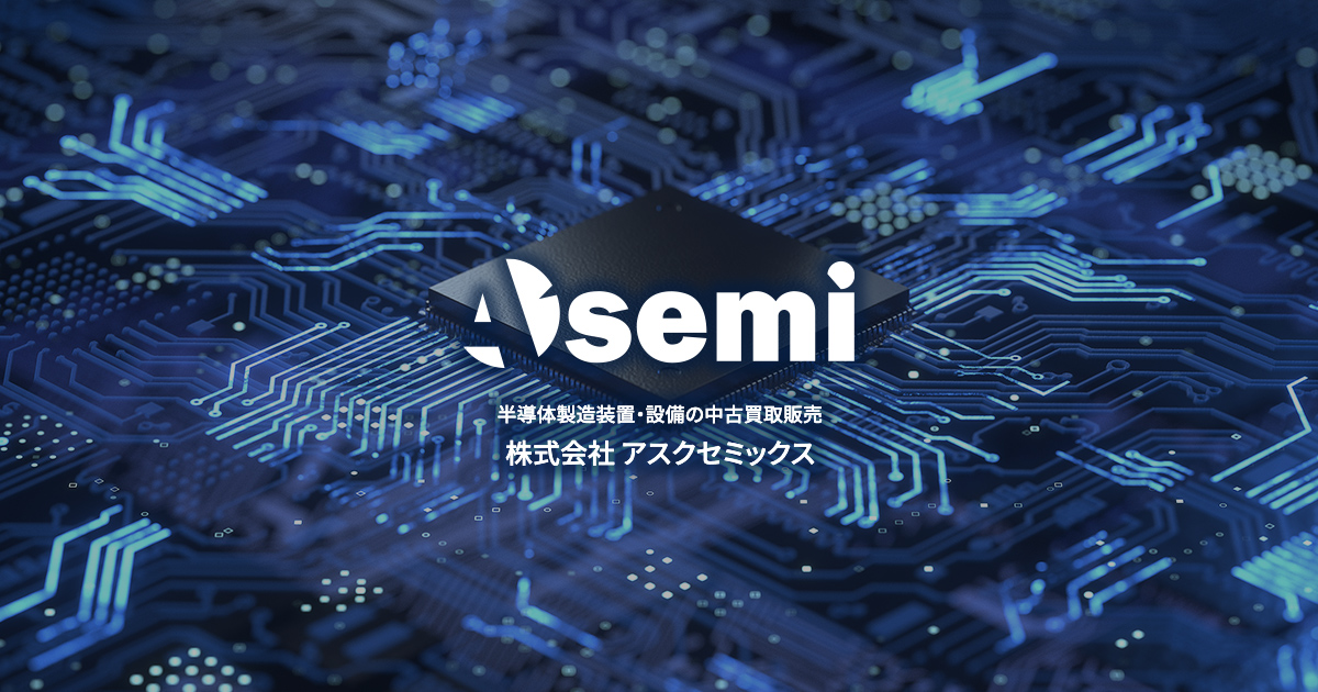 中古半導体製造装置ならAsemi（エーセミ）| 株式会社ASKSEMIX